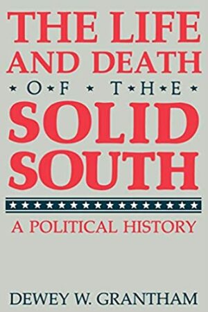 The Life and Death of the Solid South: A Political History | National ...